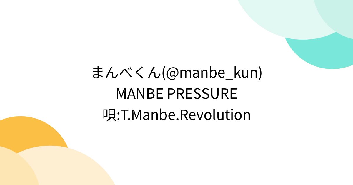 まんべくん(@manbe_kun) MANBE PRESSURE 唄:T.Manbe.Revolution - posfie