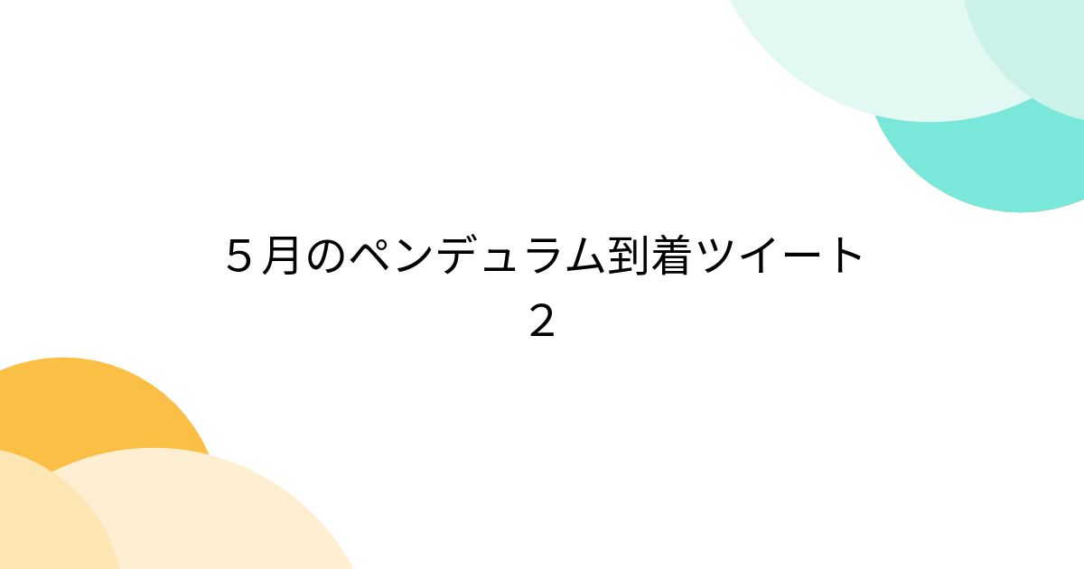5月のペンデュラム到着ツイート2 - posfie