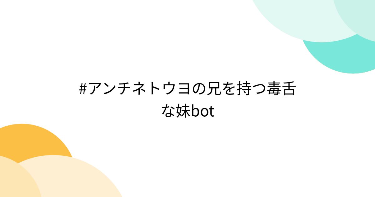 #アンチネトウヨの兄を持つ毒舌な妹bot - posfie