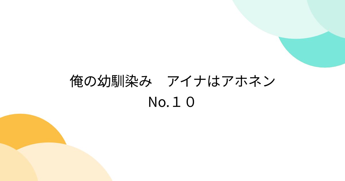 俺の幼馴染み アイナはアホネン No.10 - posfie