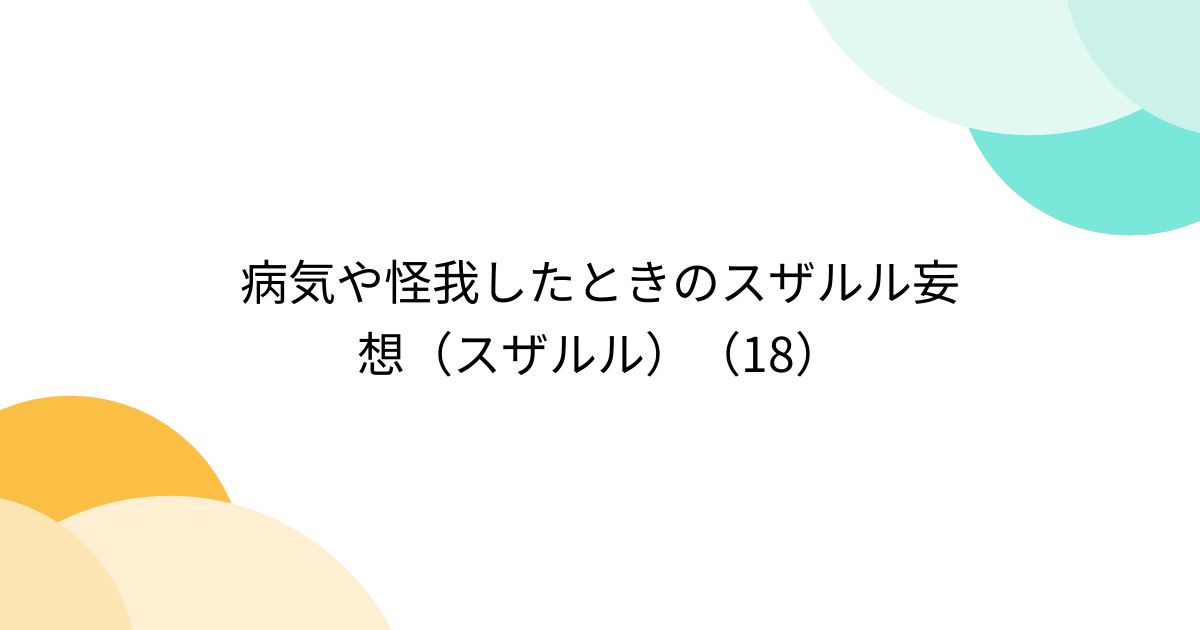 病気や怪我したときのスザルル妄想（スザルル）（18） - posfie