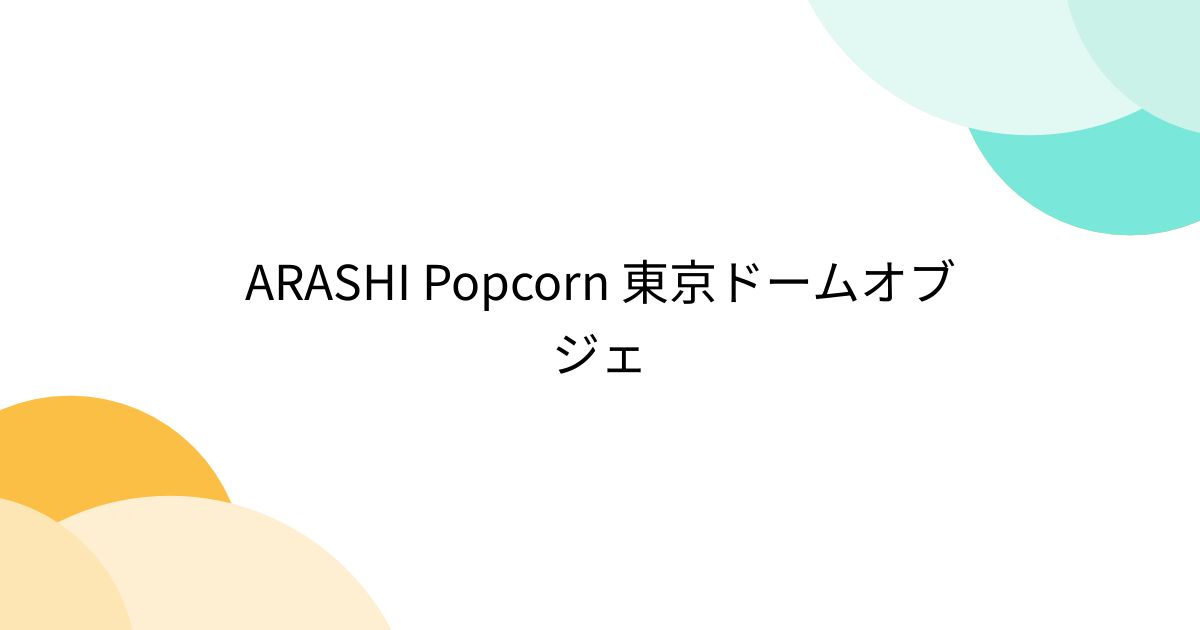 ARASHI Popcorn 東京ドームオブジェ - posfie