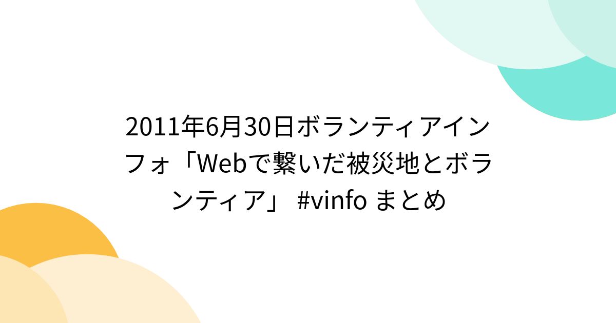 2011年6月30日ボランティアインフォ「Webで繋いだ被災地とボランティア」 #vinfo まとめ - posfie