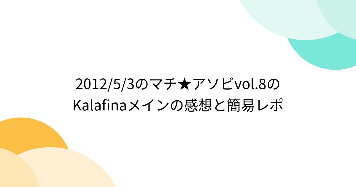 2012/5/3のマチ★アソビvol.8のKalafinaメインの感想と簡易レポ - posfie