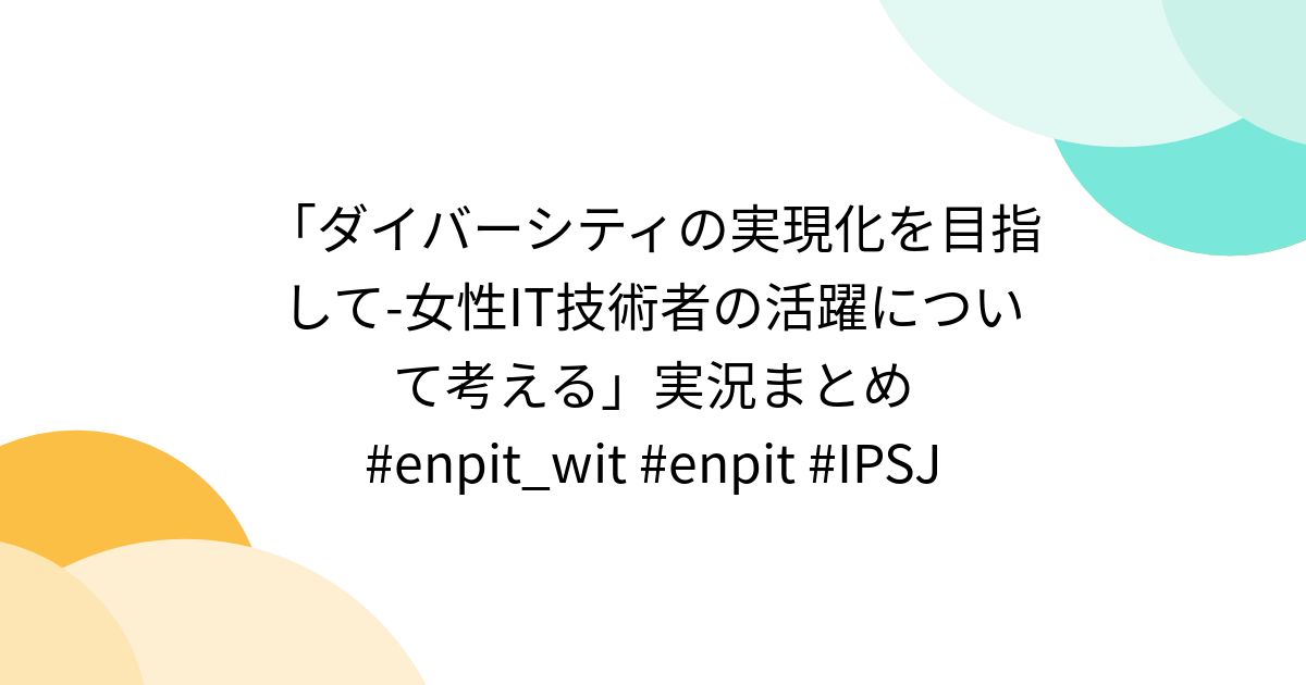 「ダイバーシティの実現化を目指して-女性IT技術者の活躍について考える」実況まとめ #enpit_wit #enpit #IPSJ - Togetter [トゥギャッター]