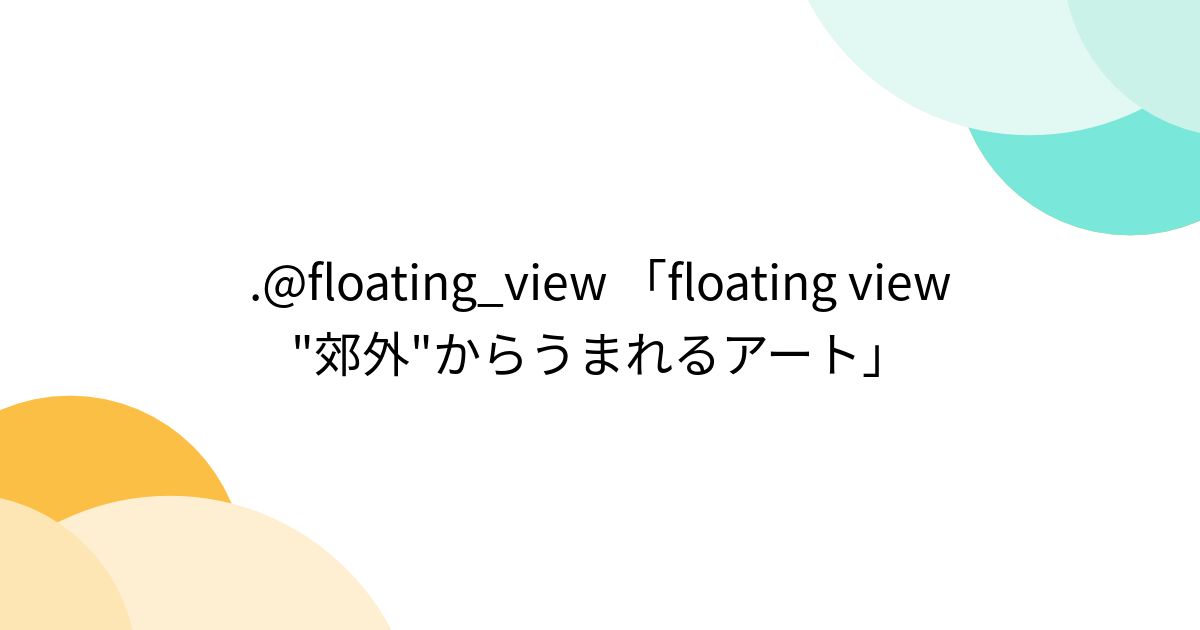 .@floating_view 「floating view "郊外"からうまれるアート」 - posfie