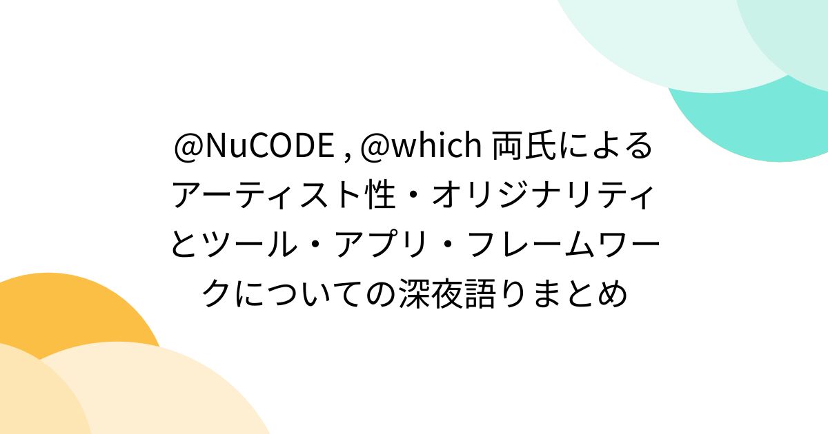 @NuCODE , @which 両氏によるアーティスト性・オリジナリティとツール・アプリ・フレームワークについての深夜語りまとめ - Togetter [トゥギャッター]