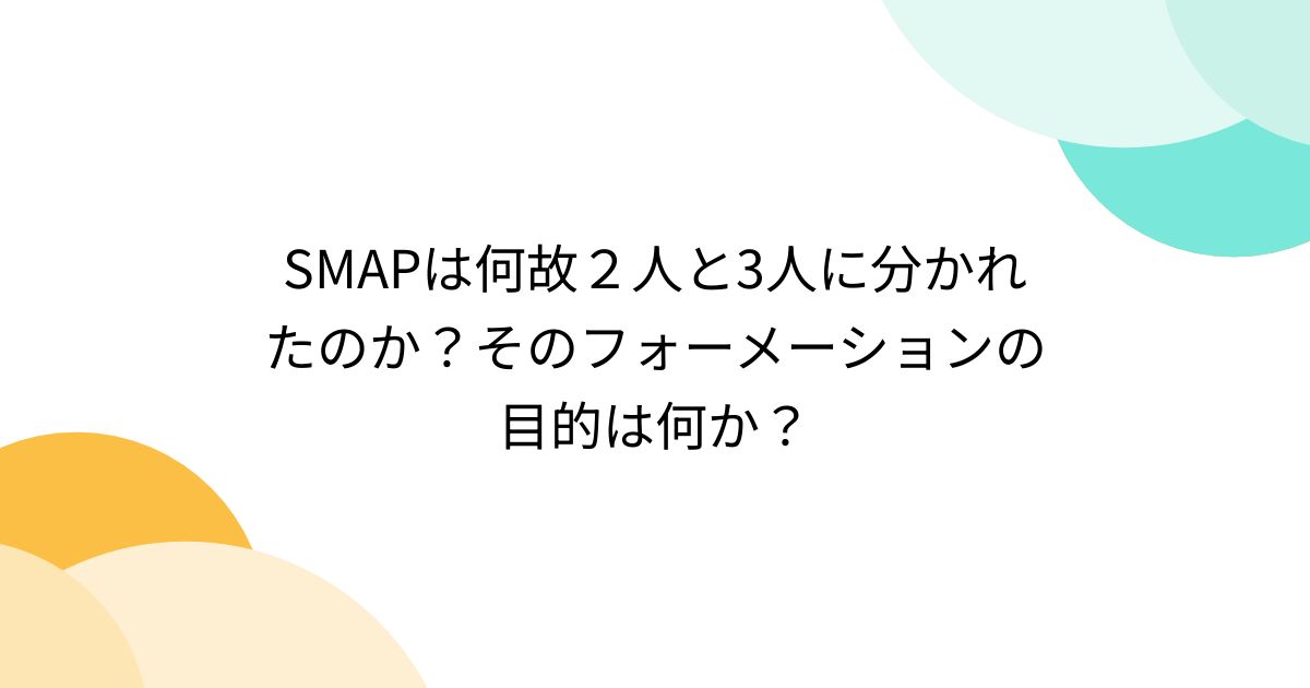 SMAPは何故2人と3人に分かれたのか？そのフォーメーションの目的は何か？ - posfie