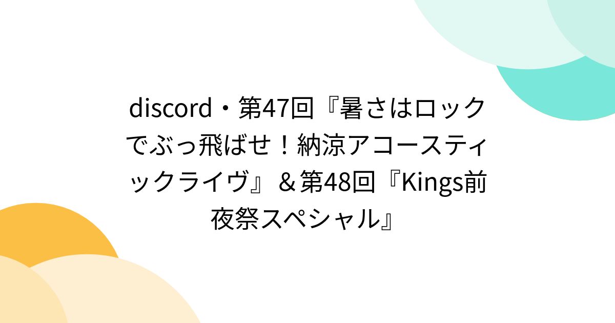 discord・第47回『暑さはロックでぶっ飛ばせ！納涼アコースティックライヴ』＆第48回『Kings前夜祭スペシャル』 - posfie