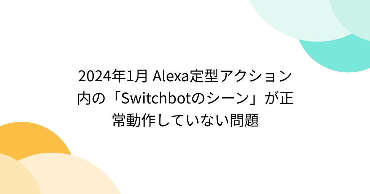 2024年1月 Alexa定型アクション内の「Switchbotのシーン」が正常動作していない問題 - posfie