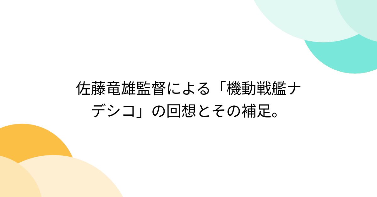 佐藤竜雄監督による「機動戦艦ナデシコ」の回想とその補足。 (2ページ目) - Togetter [トゥギャッター]