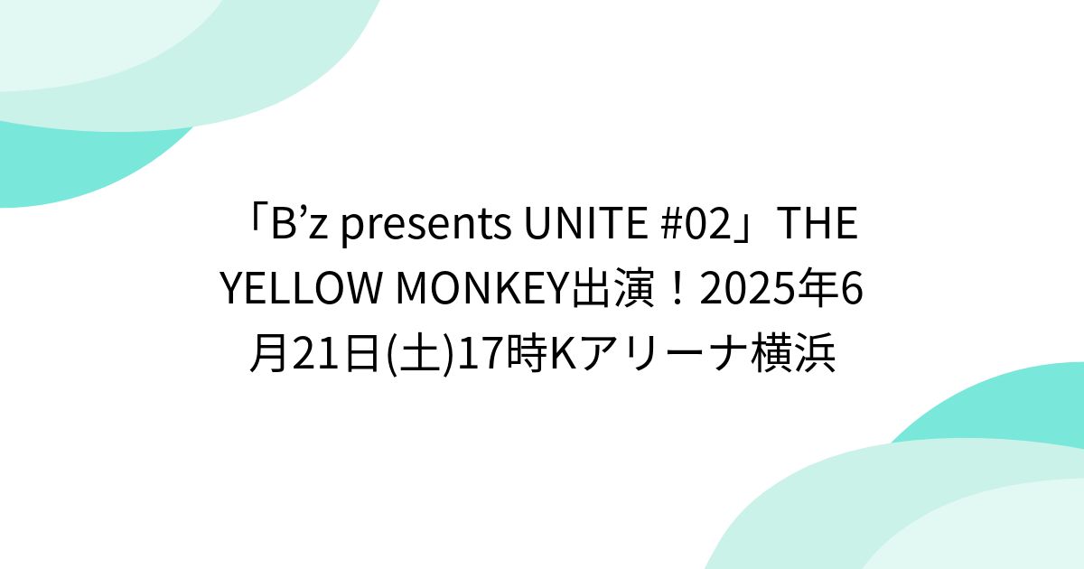 「B’z presents UNITE #02」THE YELLOW MONKEY出演！2025年6月21日(土)17時Kアリーナ横浜 - posfie