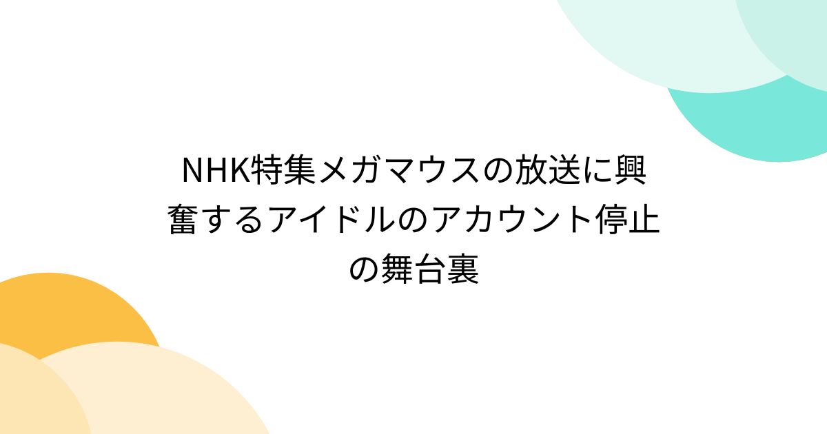 NHK特集メガマウスの放送に興奮するアイドルのアカウント停止の舞台裏 - posfie