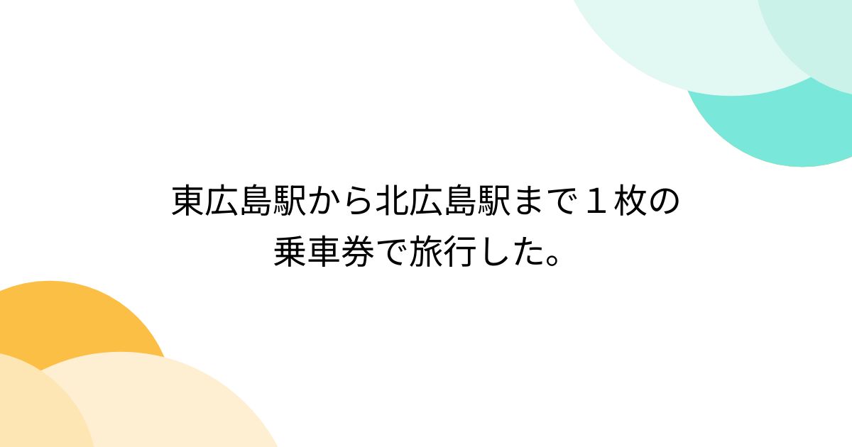 東広島駅から北広島駅まで1枚の乗車券で旅行した。 - posfie