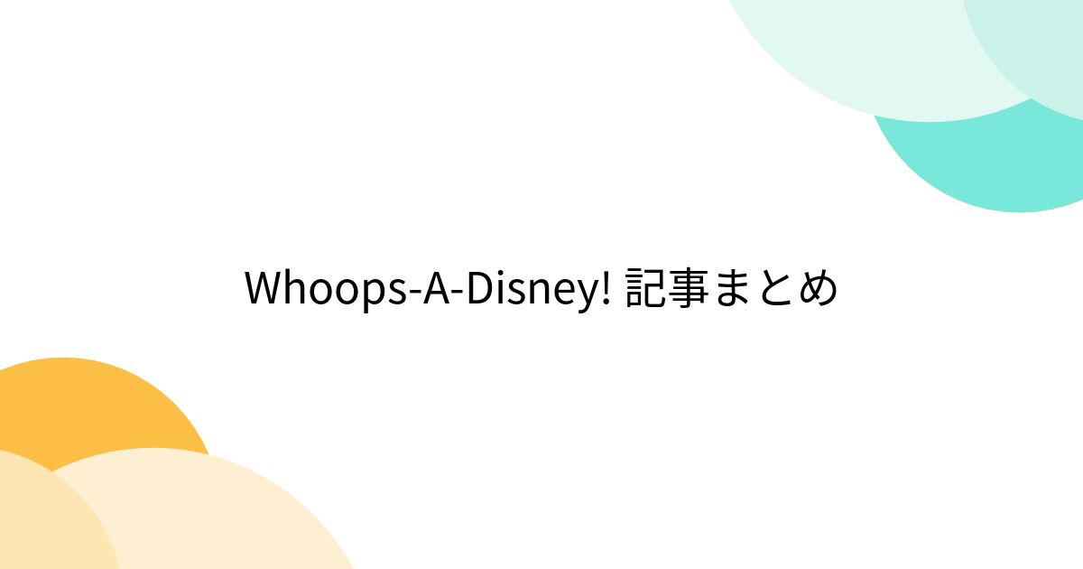 Whoops-A-Disney! 記事まとめ - posfie