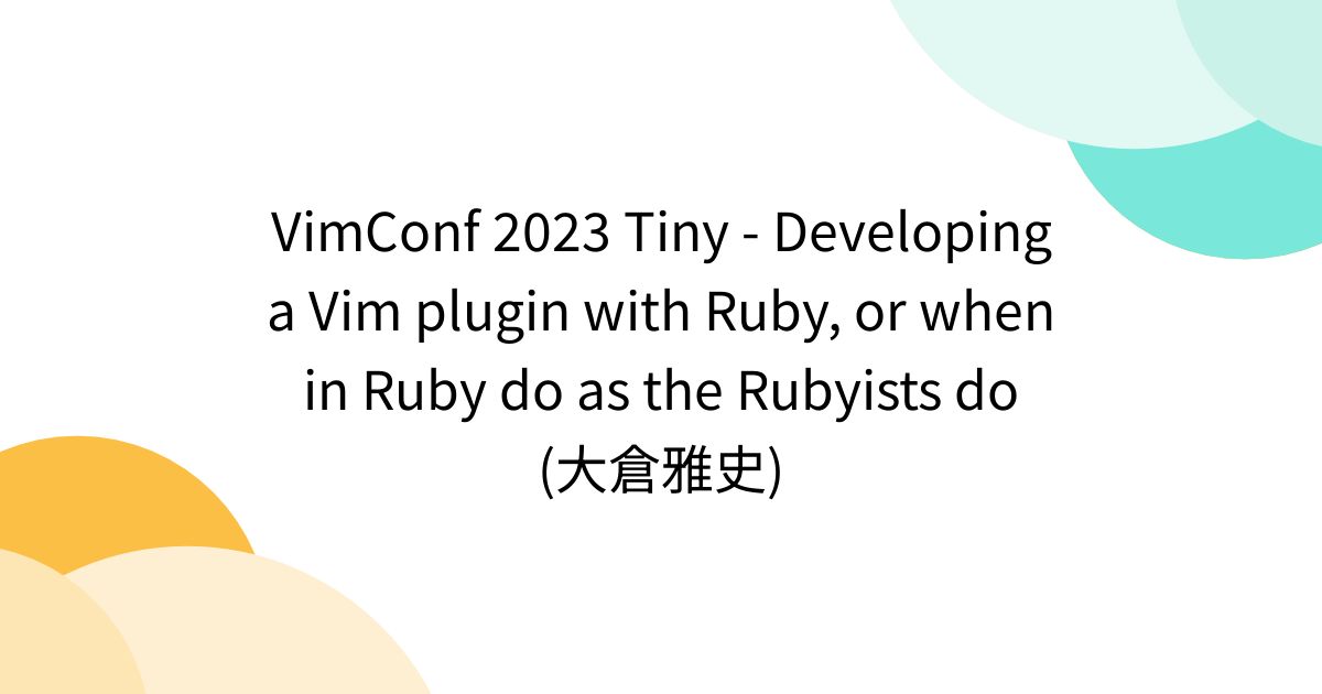 VimConf 2023 Tiny - Developing a Vim plugin with Ruby, or when in Ruby do as the Rubyists do (大倉 ...