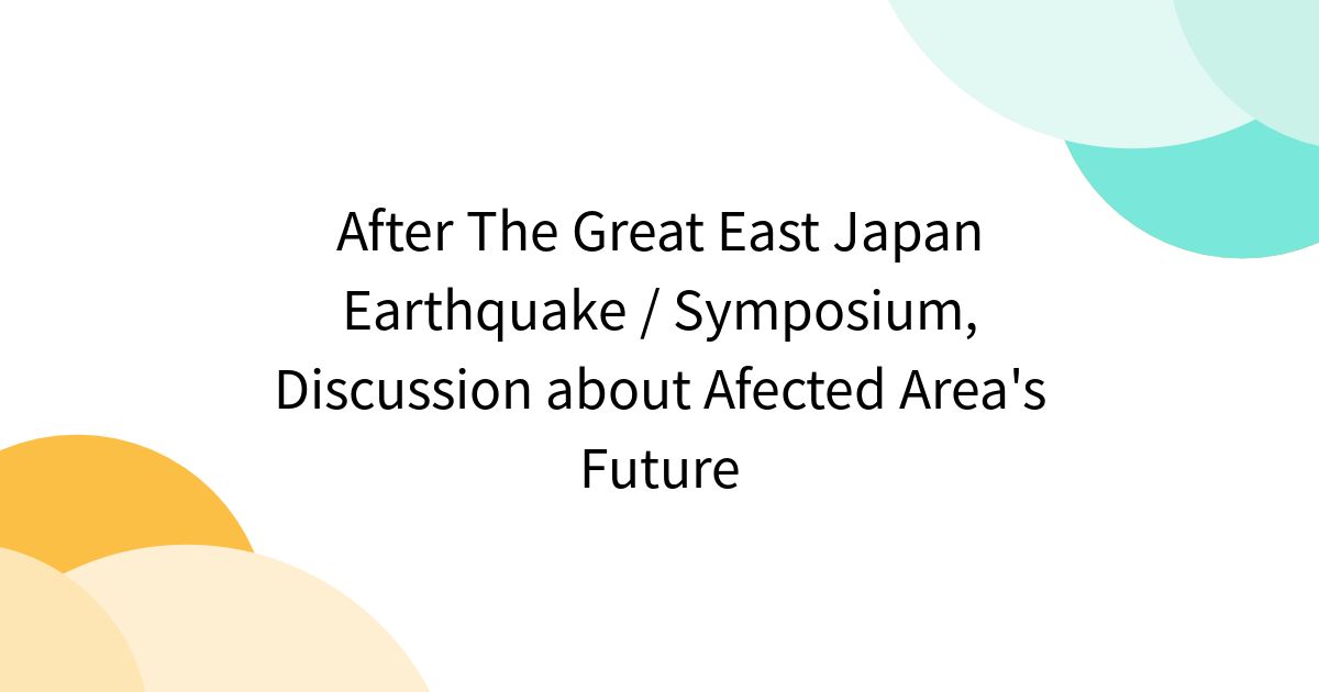 After The Great East Japan Earthquake / Symposium, Discussion about Afected Area's Future - posfie
