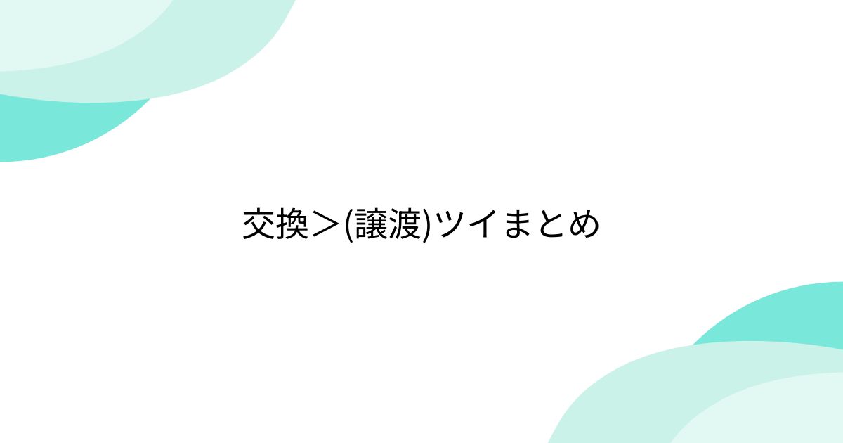 交換＞(譲渡)ツイまとめ - posfie