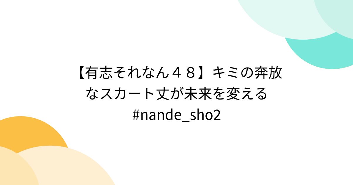 【有志それなん48】キミの奔放なスカート丈が未来を変える #nande_sho2 - posfie