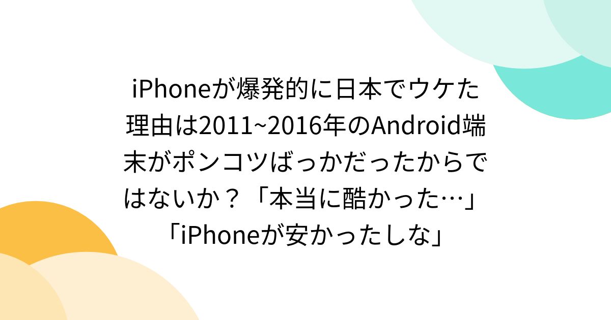 [B! togetter] iPhoneが爆発的に日本でウケた理由は2011~2016年のAndroid端末がポンコツばっかだったからではないか？「本当に酷かった…」「iPhoneが安かったしな」