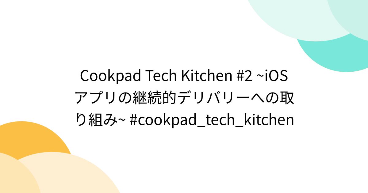 Cookpad Tech Kitchen #2 ~iOSアプリの継続的デリバリーへの取り組み~ #cookpad_tech_kitchen - Togetter [トゥギャッター]
