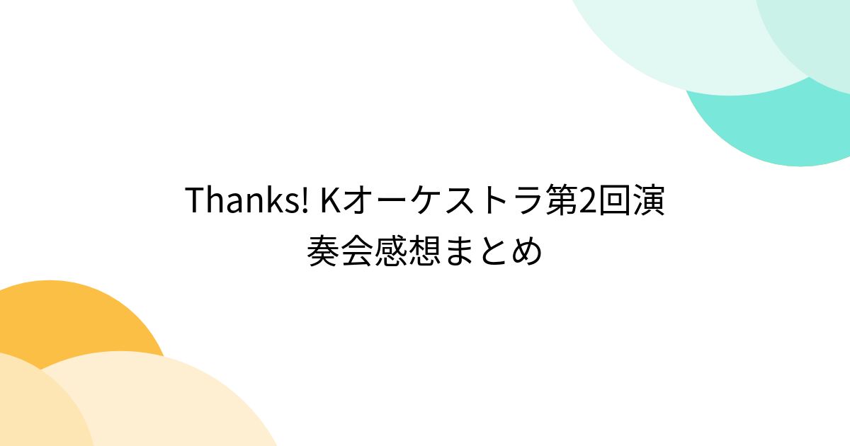 Thanks! Kオーケストラ第2回演奏会感想まとめ (6ページ目) - Togetter [トゥギャッター]