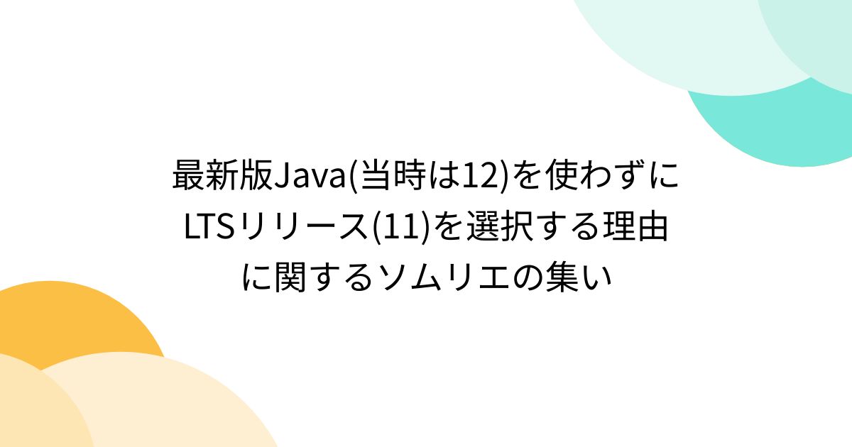 最新版Java(当時は12)を使わずにLTSリリース(11)を選択する理由に関するソムリエの集い - posfie