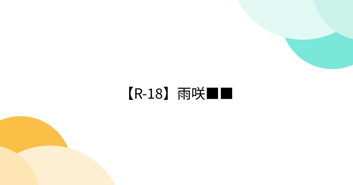 【R-18】雨咲 - posfie