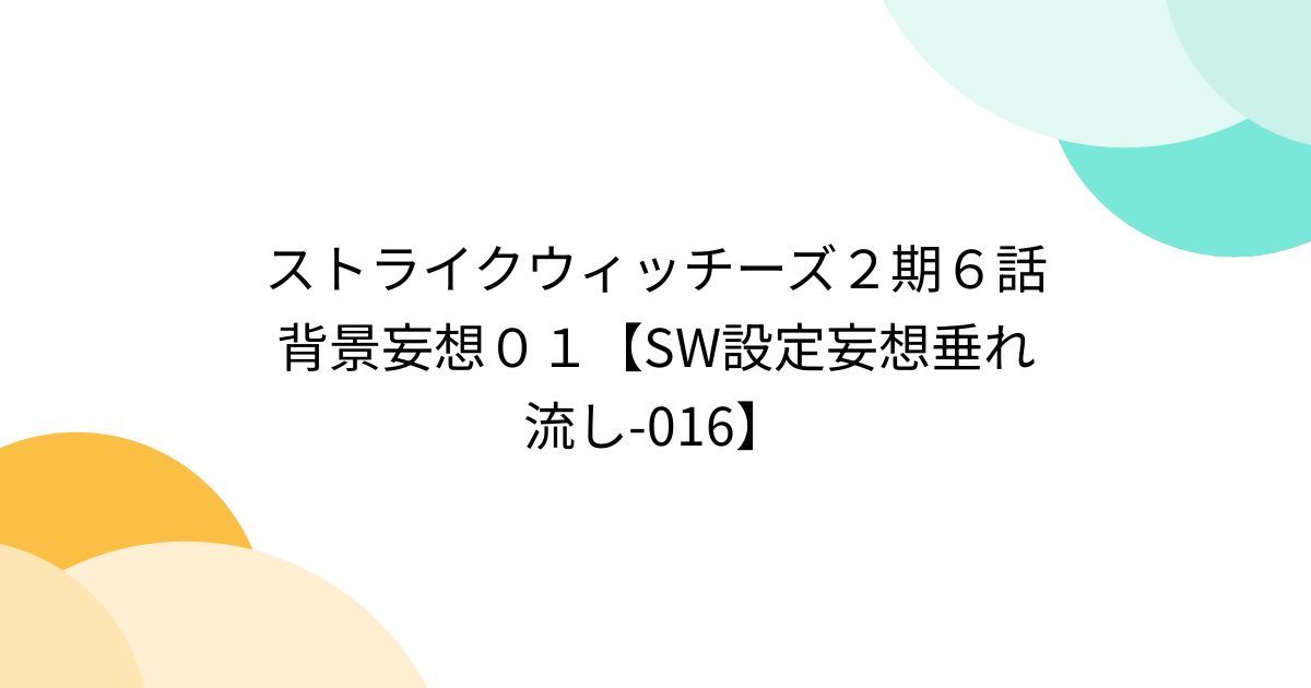 ストライクウィッチーズ2期6話背景妄想01【SW設定妄想垂れ流し-016】 - posfie