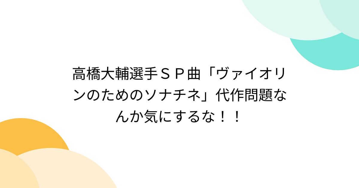 高橋大輔選手SP曲「ヴァイオリンのためのソナチネ」代作問題なんか気にするな！！ - posfie