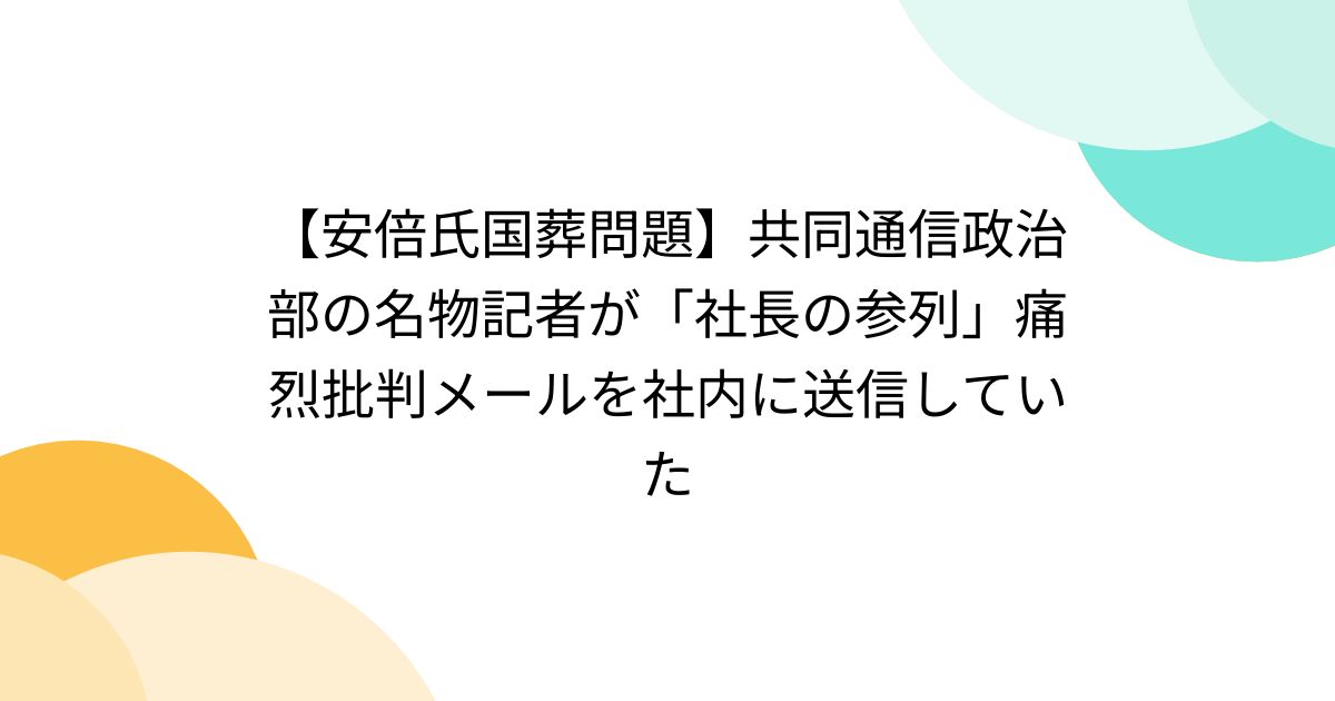 【安倍氏国葬問題】共同通信政治部の名物記者が「社長の参列」痛烈批判メールを社内に送信していた - Togetter [トゥギャッター]