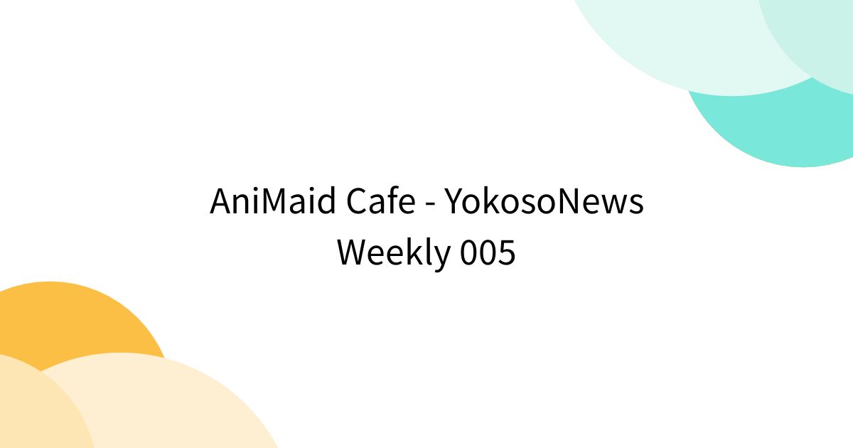 AniMaid Cafe - YokosoNews Weekly 005 - Togetter [トゥギャッター]