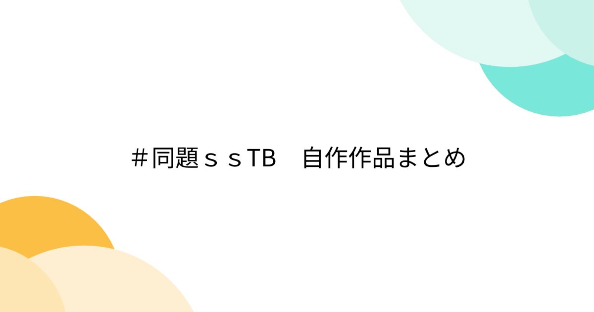 ＃同題ssTB 自作作品まとめ - posfie