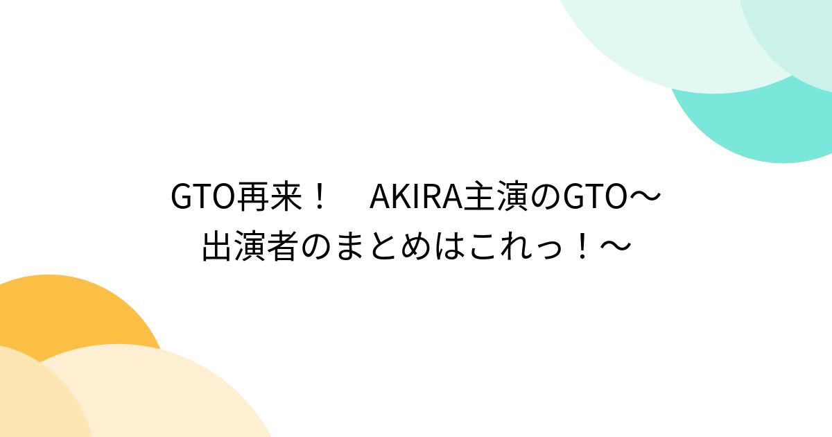 GTO再来！ AKIRA主演のGTO～出演者のまとめはこれっ！～ - posfie
