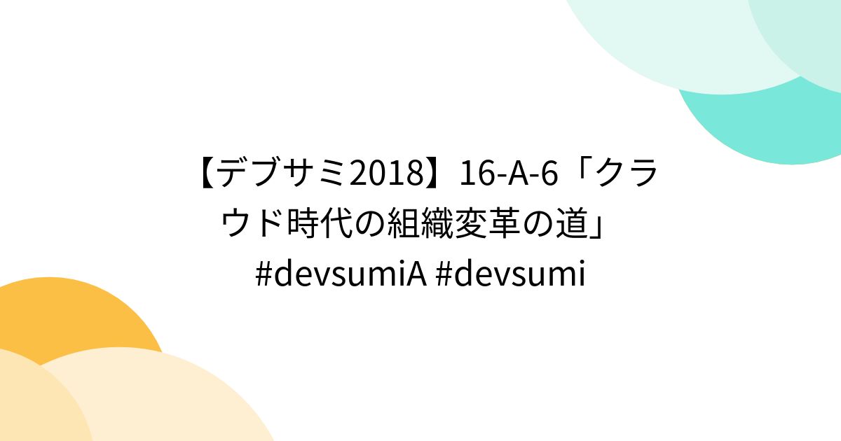 【デブサミ2018】16-A-6「クラウド時代の組織変革の道」 #devsumiA #devsumi - Togetter [トゥギャッター]