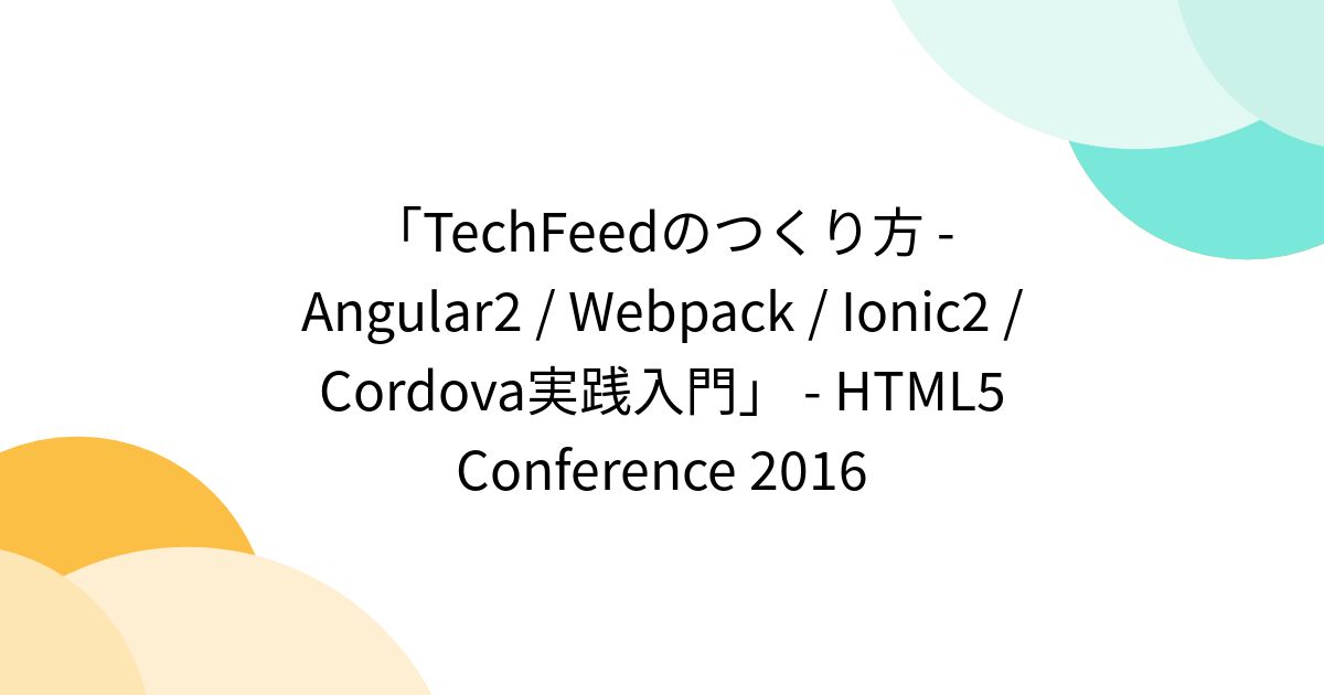 「TechFeedのつくり方 - Angular2 / Webpack / Ionic2 / Cordova実践入門」 - HTML5 Conference 2016 (3ページ目 ...