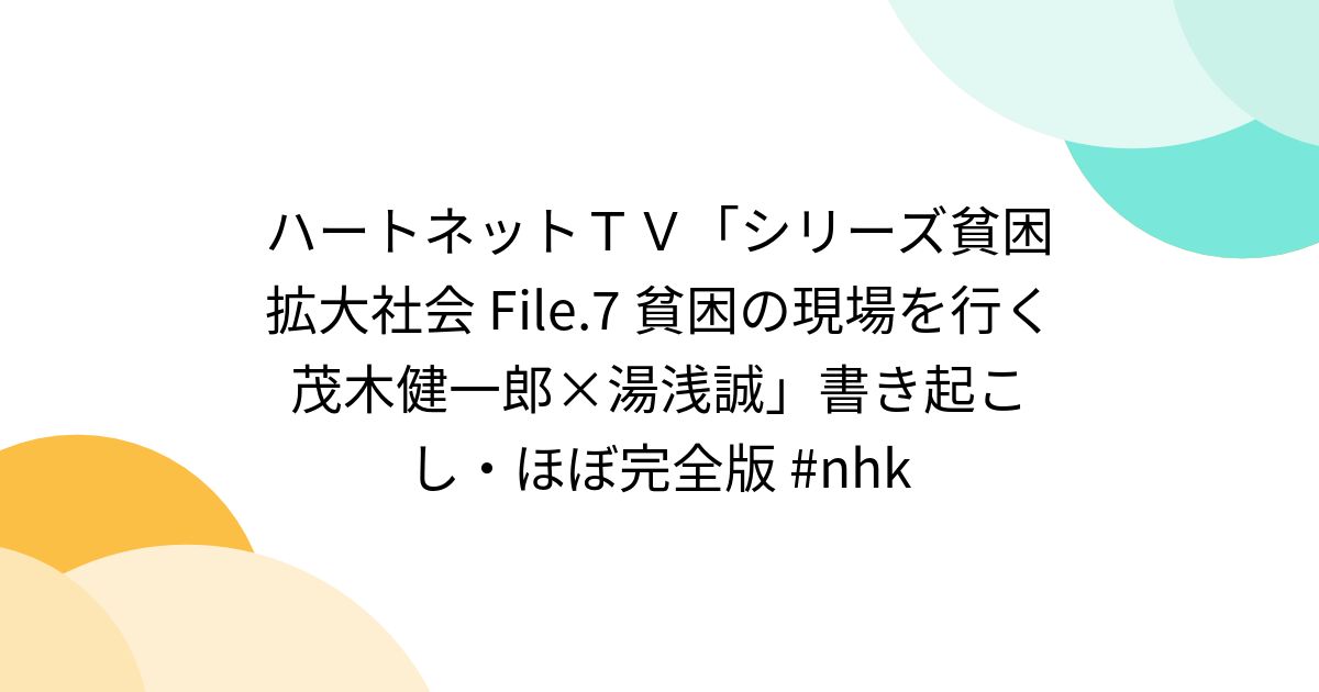 ハートネットTV「シリーズ貧困拡大社会 File.7 貧困の現場を行く 茂木健一郎×湯浅誠」書き起こし・ほぼ完全版 #nhk - posfie