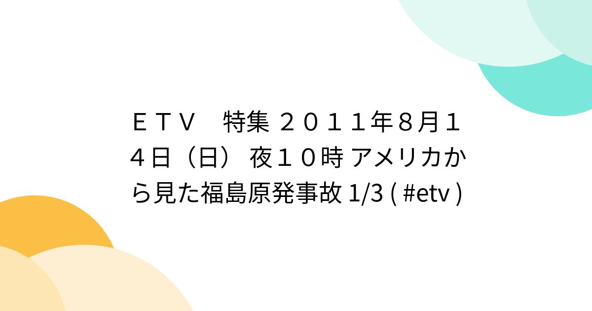 ETV 特集 2011年8月14日（日） 夜10時 アメリカから見た福島原発事故 1/3 ( #etv ) - posfie