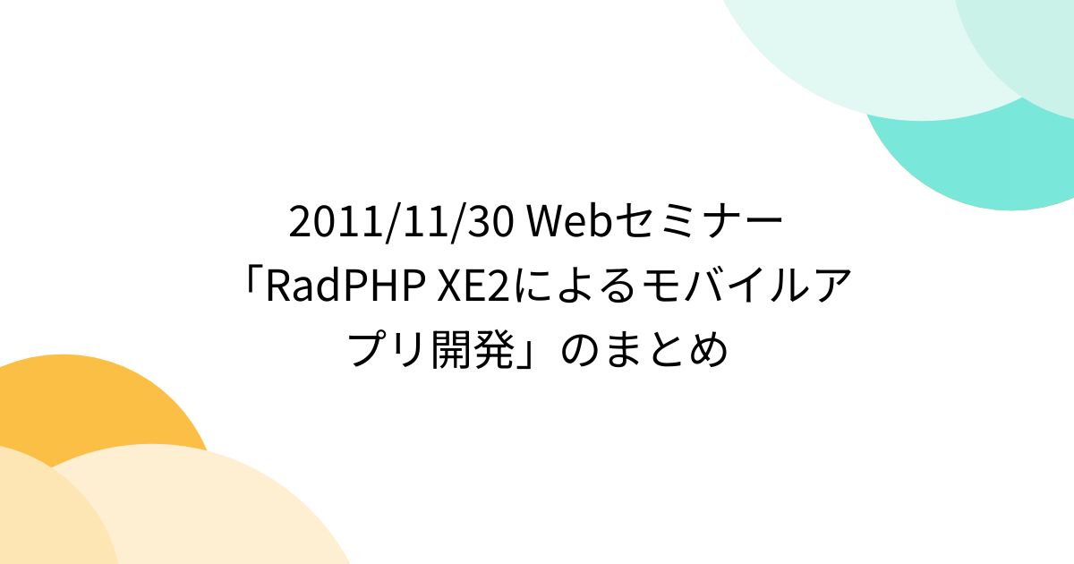 2011/11/30 Webセミナー「RadPHP XE2によるモバイルアプリ開発」のまとめ - Togetter [トゥギャッター]