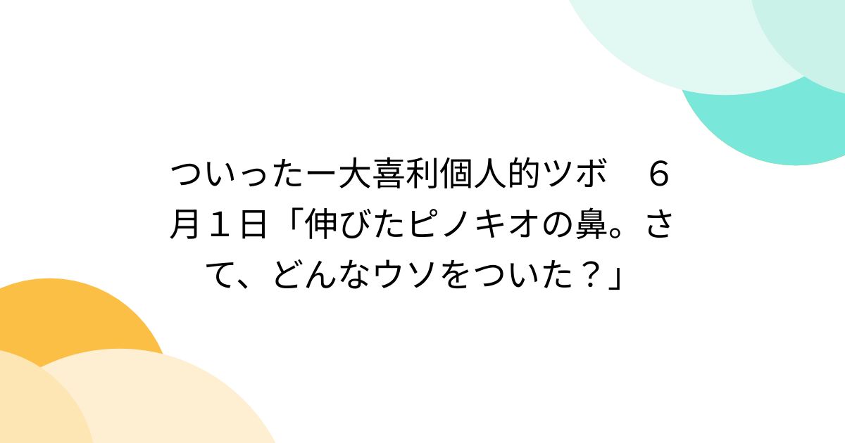 ついったー大喜利個人的ツボ 6月1日「伸びたピノキオの鼻。さて、どんなウソをついた？」 - posfie