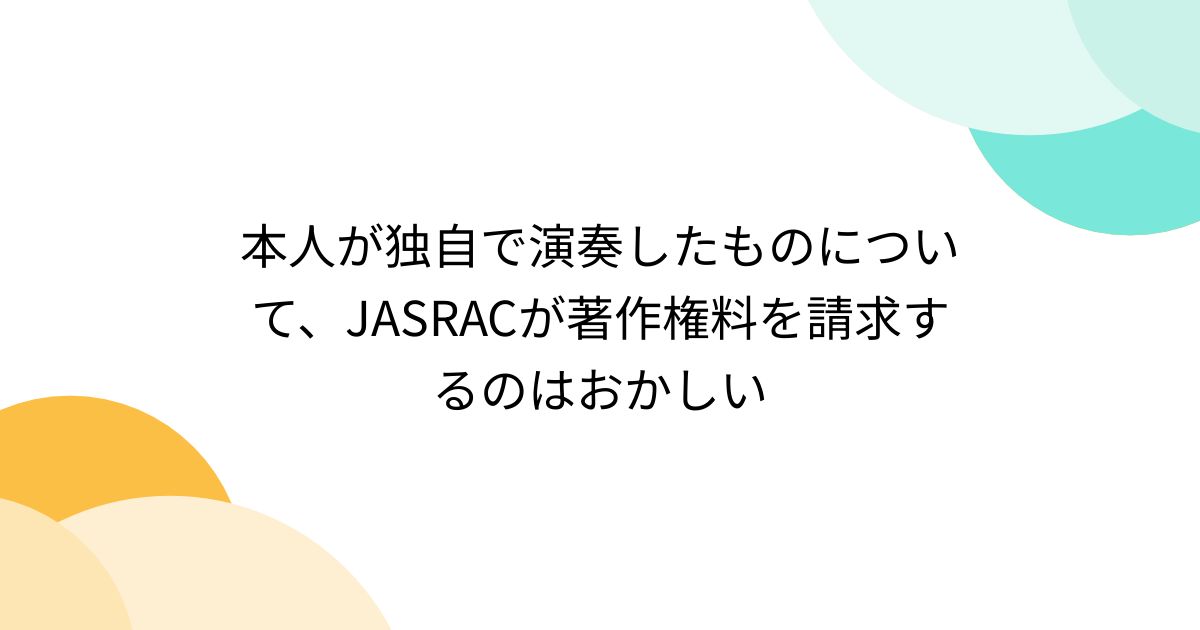 本人が独自で演奏したものについて、JASRACが著作権料を請求するのはおかしい - posfie