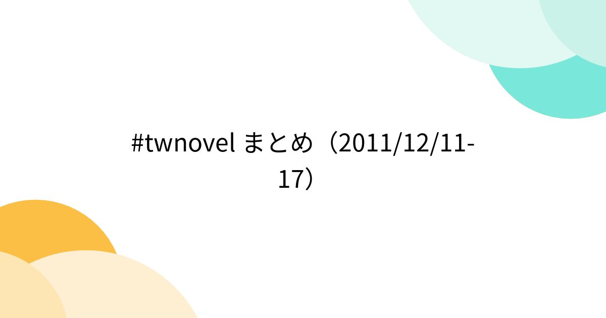 #twnovel まとめ（2011/12/11-17） - posfie