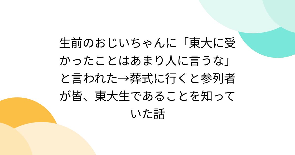[B! jkl;] 生前のおじいちゃんに「東大に受かったことはあまり人に言うな」と言われた→葬式に行くと参列者が皆、東大生であることを知っていた話