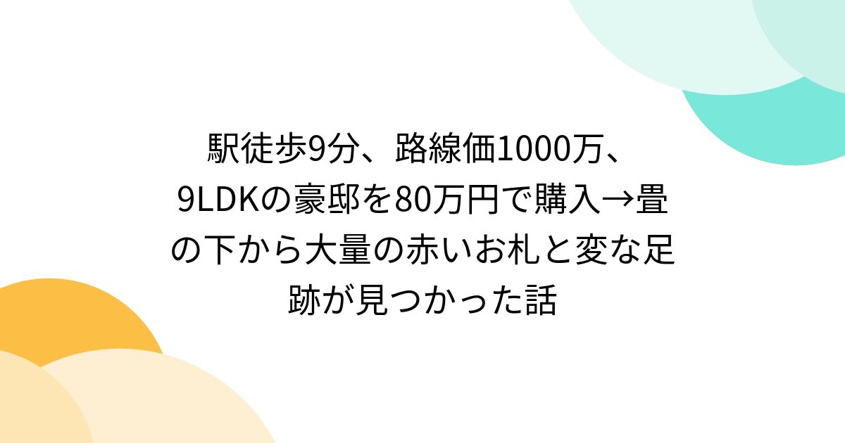 駅徒歩9分、路線価1000万、9LDKの豪邸を80万円で購入→畳の下から大量の赤いお札と変な足跡が見つかった話 - Togetter [トゥギャッター]