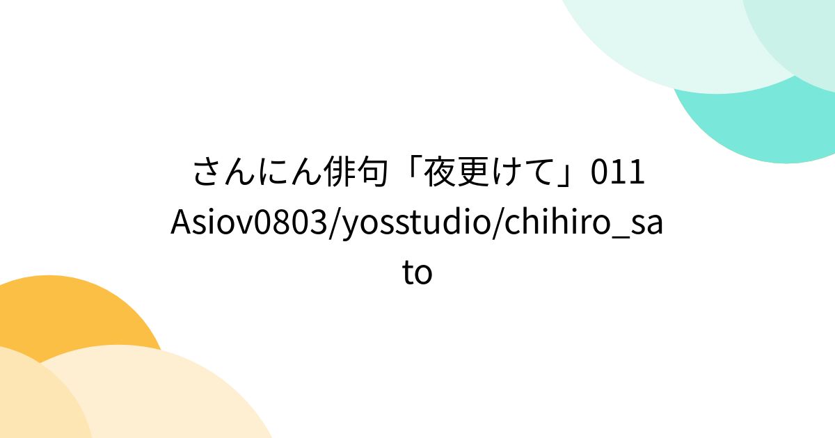 さんにん俳句「夜更けて」011 Asiov0803/yosstudio/chihiro_sato - posfie