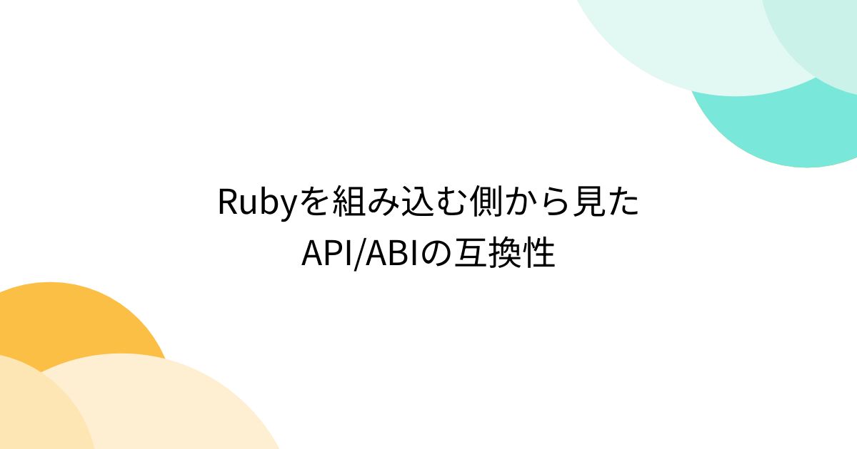 Rubyを組み込む側から見たAPI/ABIの互換性 - posfie