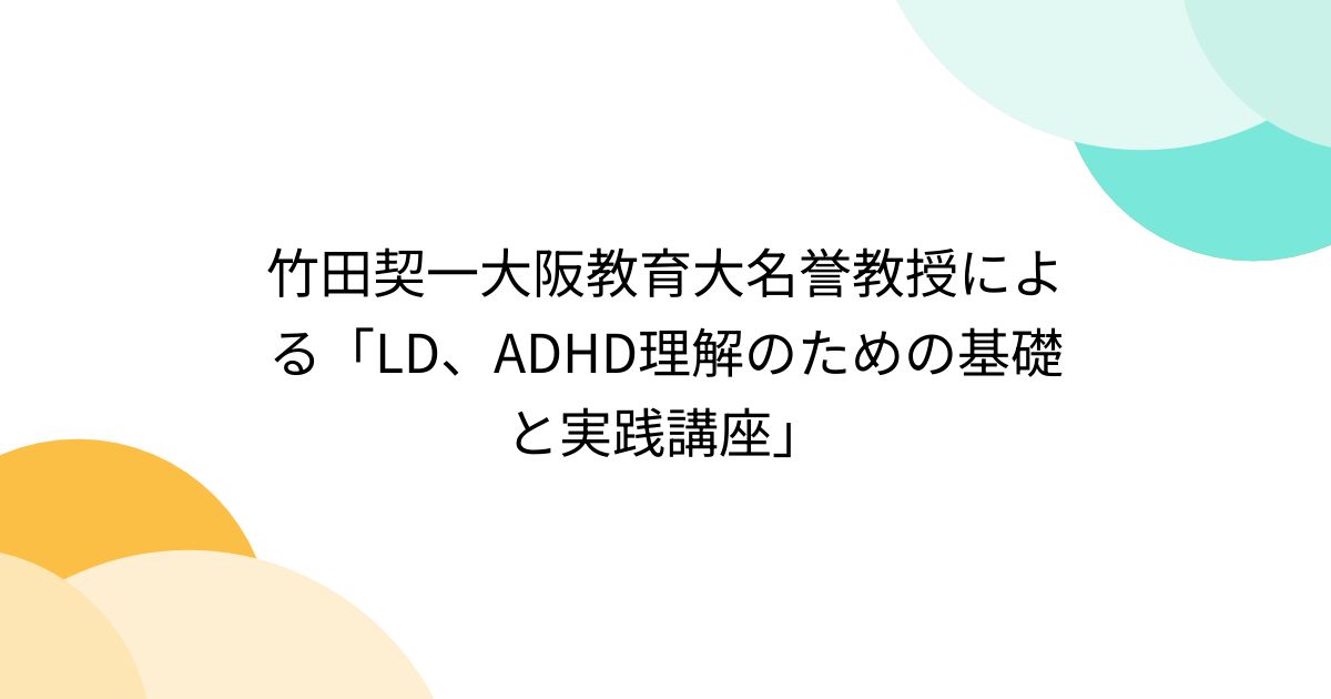 竹田契一大阪教育大名誉教授による「LD、ADHD理解のための基礎と実践講座」 - posfie