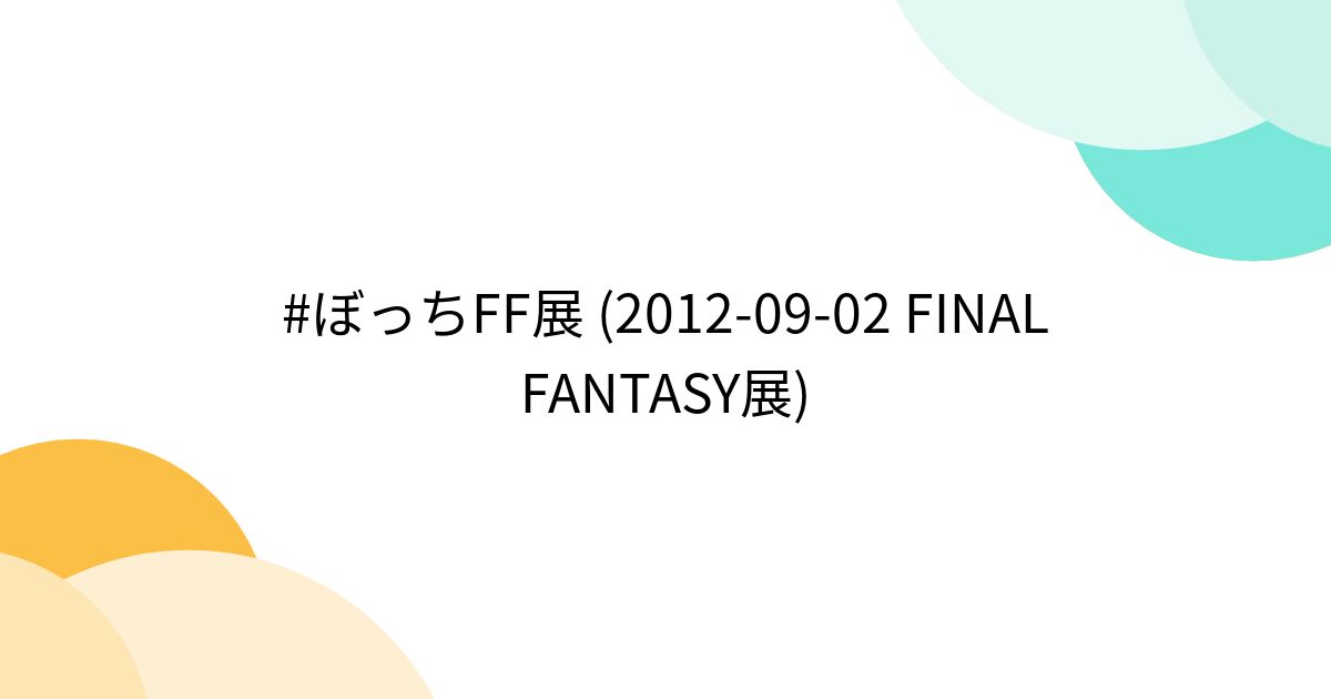 #ぼっちFF展 (2012-09-02 FINAL FANTASY展) - posfie