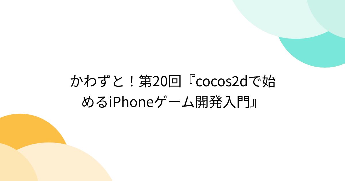 かわずと！第20回『cocos2dで始めるiPhoneゲーム開発入門』 - posfie