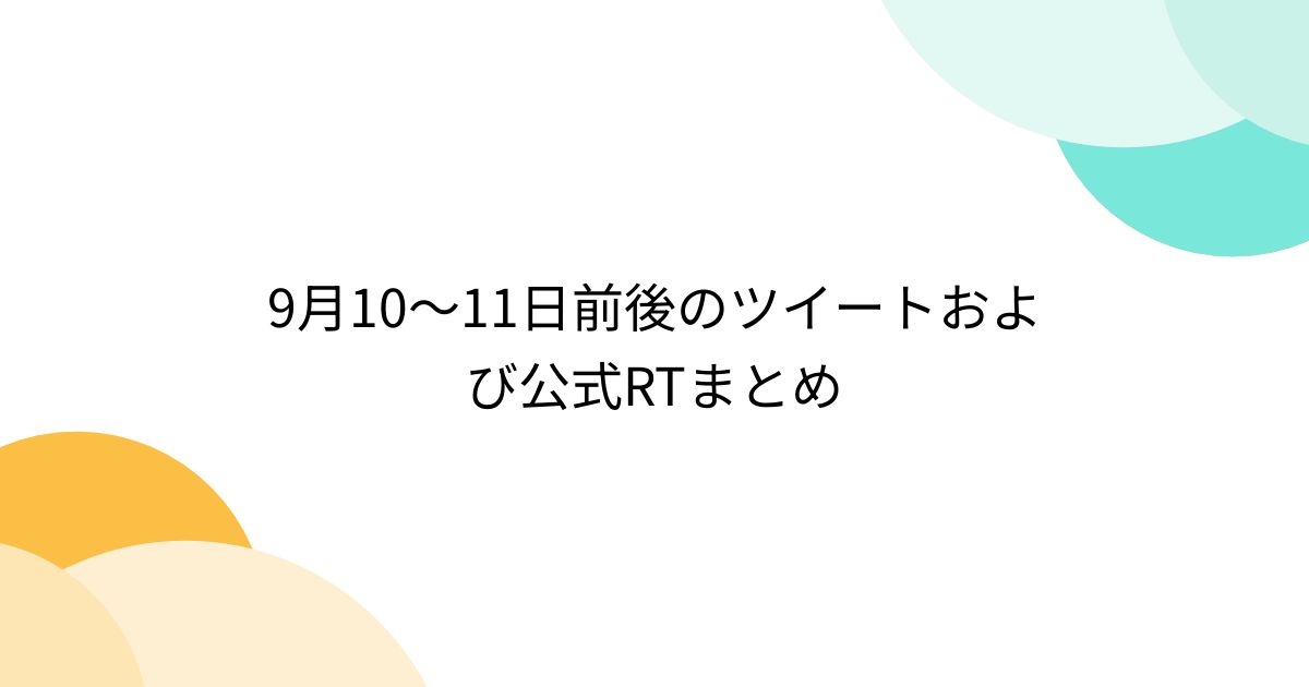 9月10〜11日前後のツイートおよび公式RTまとめ - posfie